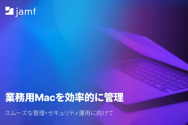 Jamf for Mac – ビジネスにおけるMacの管理とセキュリティを、もっとシンプルに